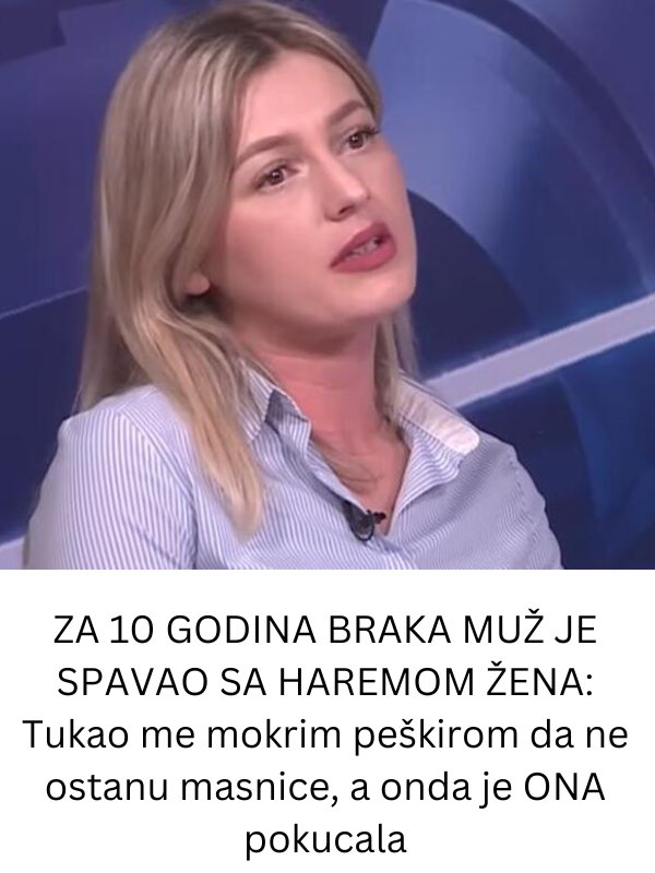 ZA 10 GODINA BRAKA MUŽ JE SPAVAO SA HAREMOM ŽENA: Tukao me mokrim peškirom da ne ostanu masnice ...